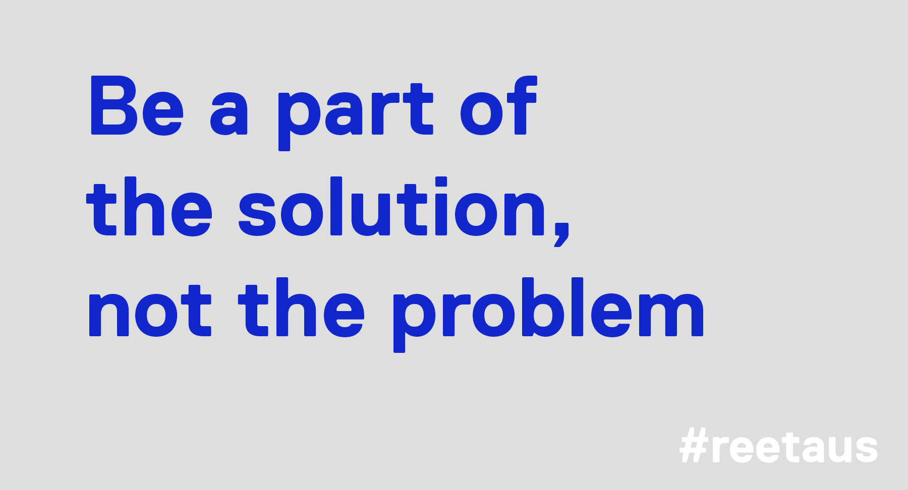 Be a part of the solution, not the problem – Reet Aus